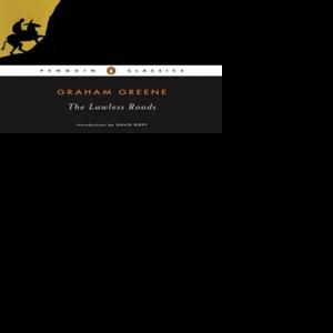 Rediscovering Graham Greene’s lawless roads and mapless journeys ...