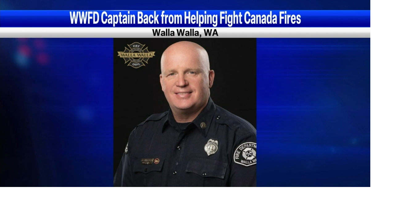 Walla Walla Fire Captain returns after helping Canada wildfires | News ...
