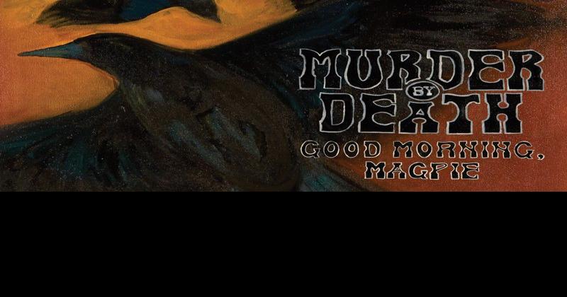Album review: Murder by Death, "Good Morning, Magpie" | Music | nuvo.net