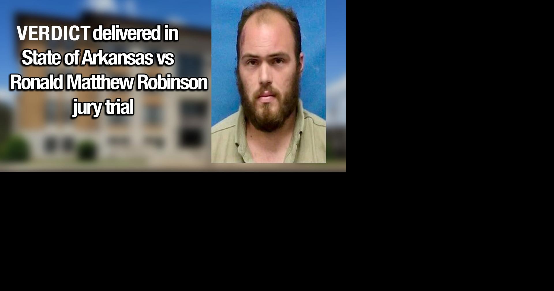 Verdict delivered in State of Arkansas versus Ronald Matthew Robinson ...