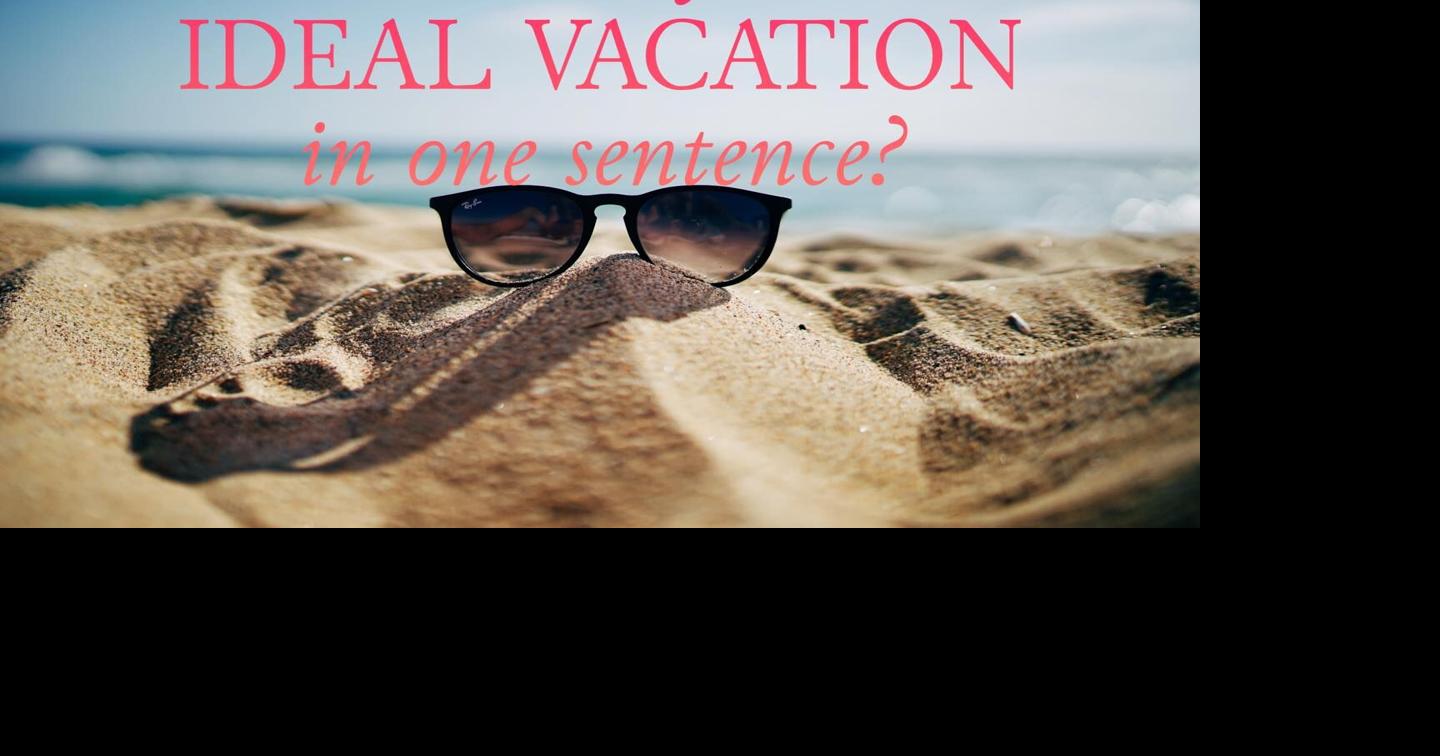 WORD ON THE STREET: What is your ideal vacation in one sentence ...