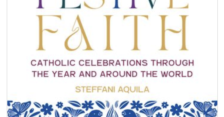Festive Faith: Catholic Celebrations Through the Year and Around the ...