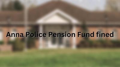 Anna Police Pension Fund accruing $100/day fine, state cites ...